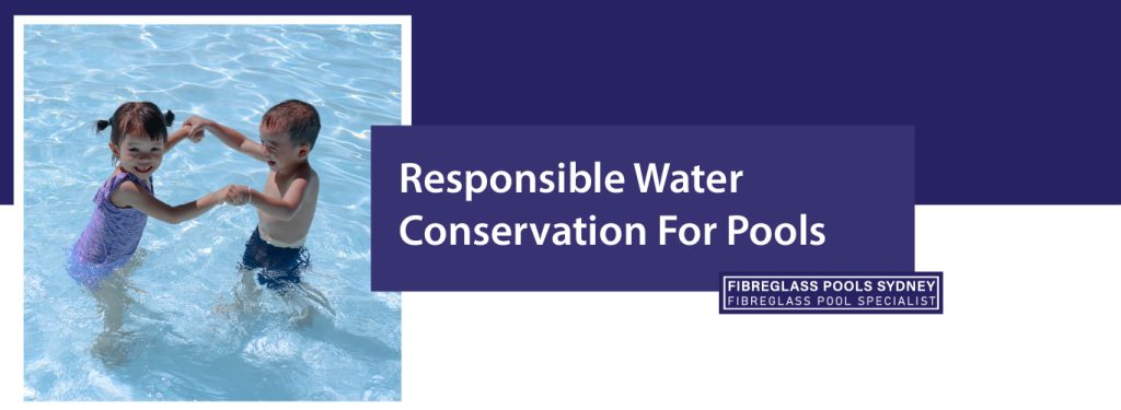 Responsible Water Conservation For Pools - Fibreglass Pools Sydney